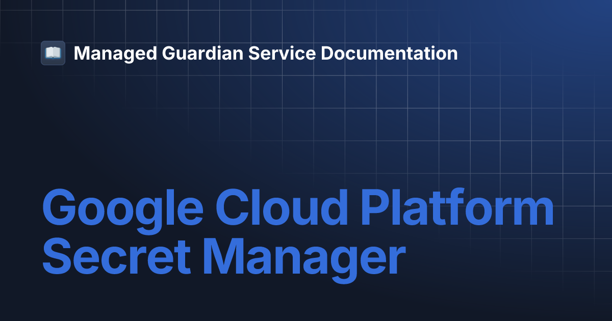 Google Cloud Platform Secret Manager | Managed Guardian Service Documentation