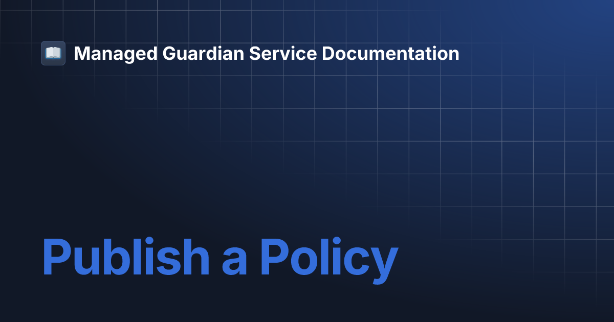 Publish a Policy | Managed Guardian Service Documentation