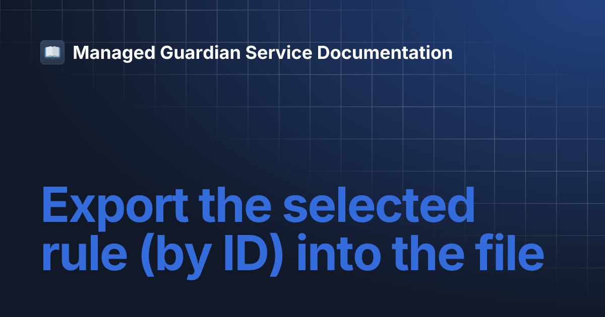 Export the selected rule (by ID) into the file | Managed Guardian Service Documentation