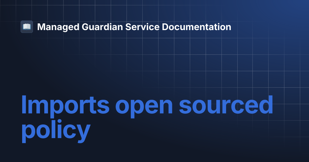 Imports open sourced policy | Managed Guardian Service Documentation
