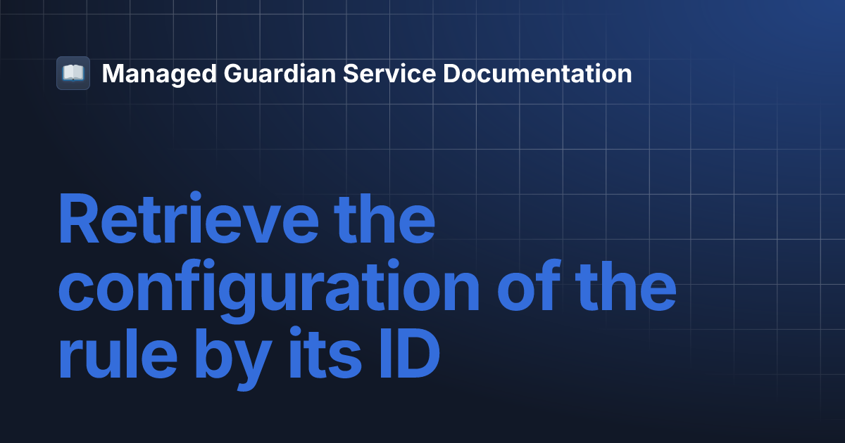Retrieve the configuration of the rule by its ID | Managed Guardian Service Documentation