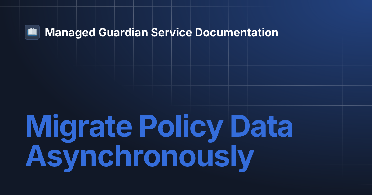 Migrate Policy Data Asynchronously | Managed Guardian Service Documentation