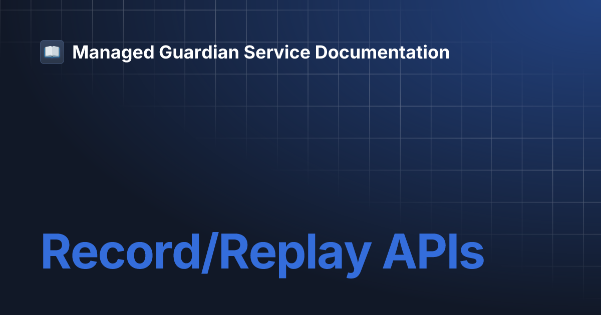 Record/Replay APIs | Managed Guardian Service Documentation