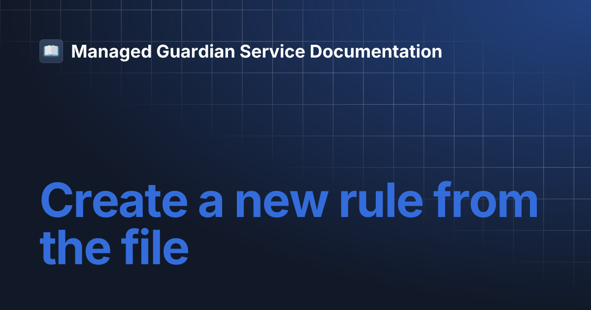 Create a new rule from the file | Managed Guardian Service Documentation