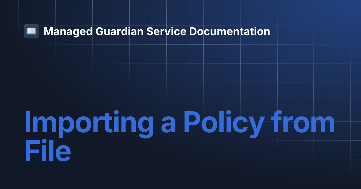 Importing a Policy from File | Managed Guardian Service Documentation