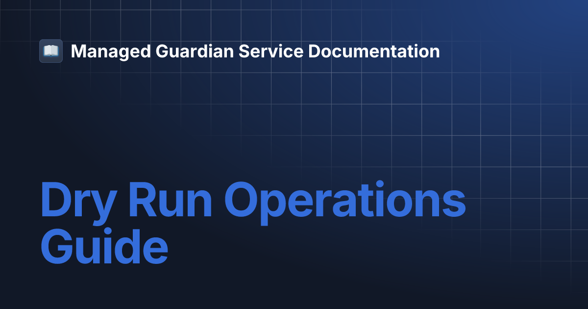 Dry Run Operations Guide | Managed Guardian Service Documentation