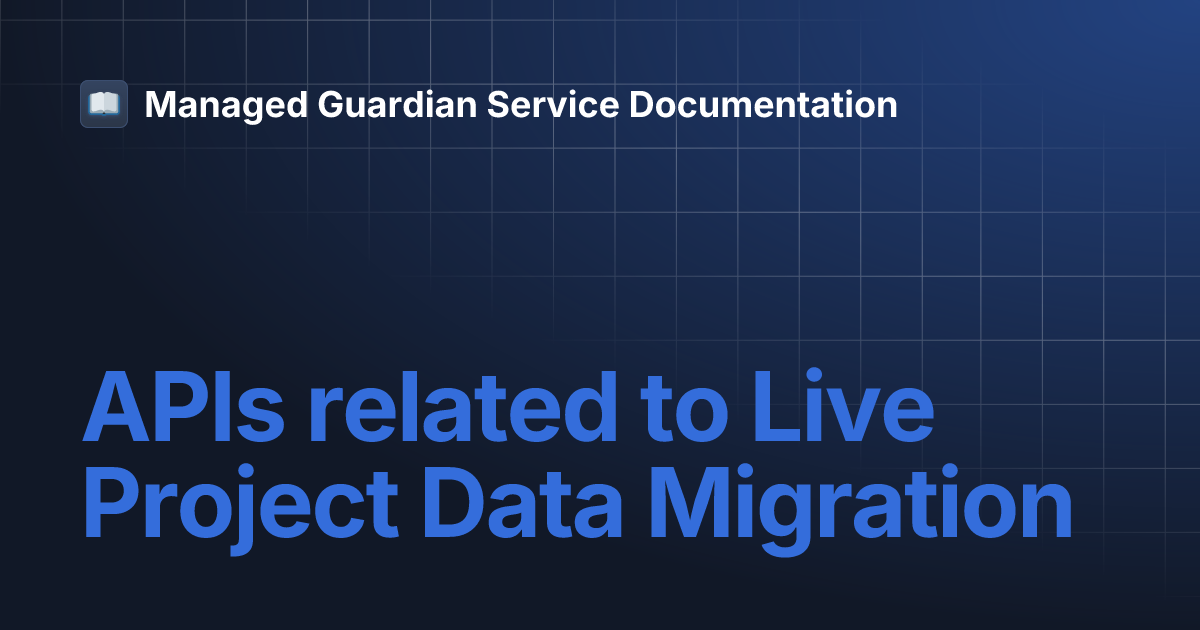 APIs related to Live Project Data Migration | Managed Guardian Service Documentation