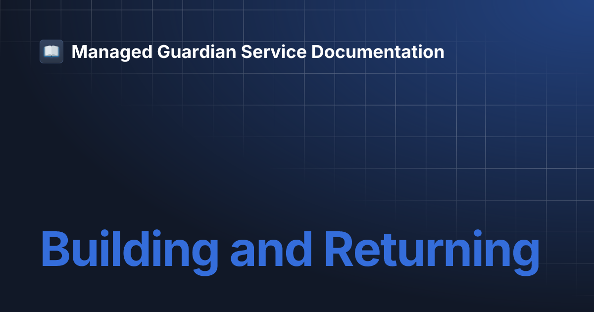 Building and Returning | Managed Guardian Service Documentation