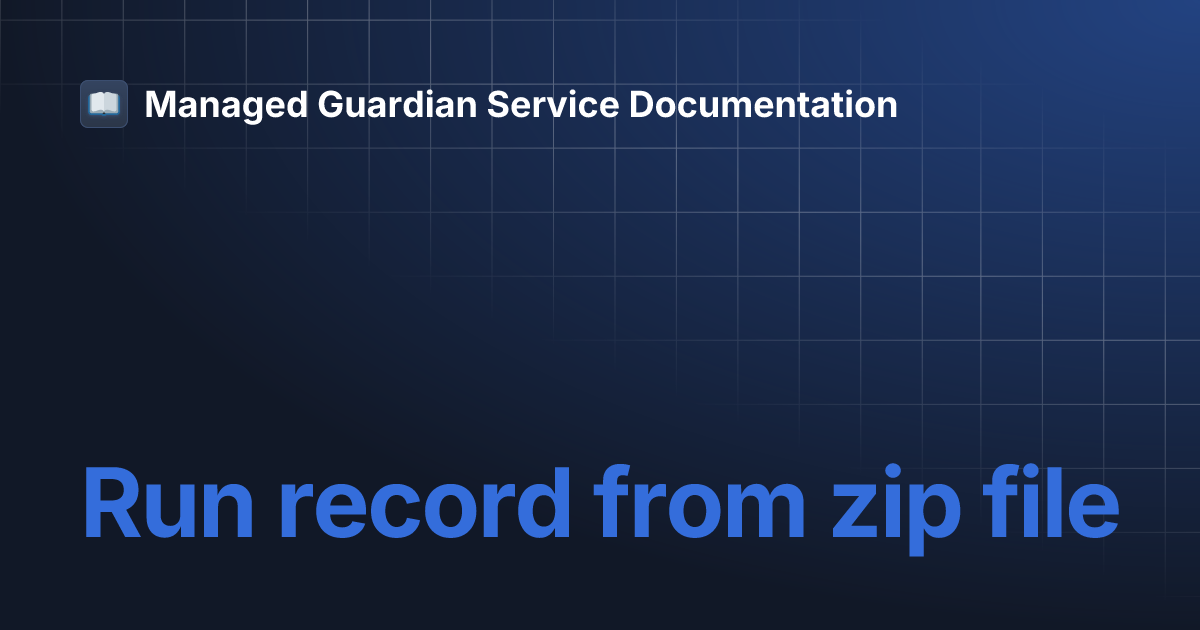 Run record from zip file | Managed Guardian Service Documentation