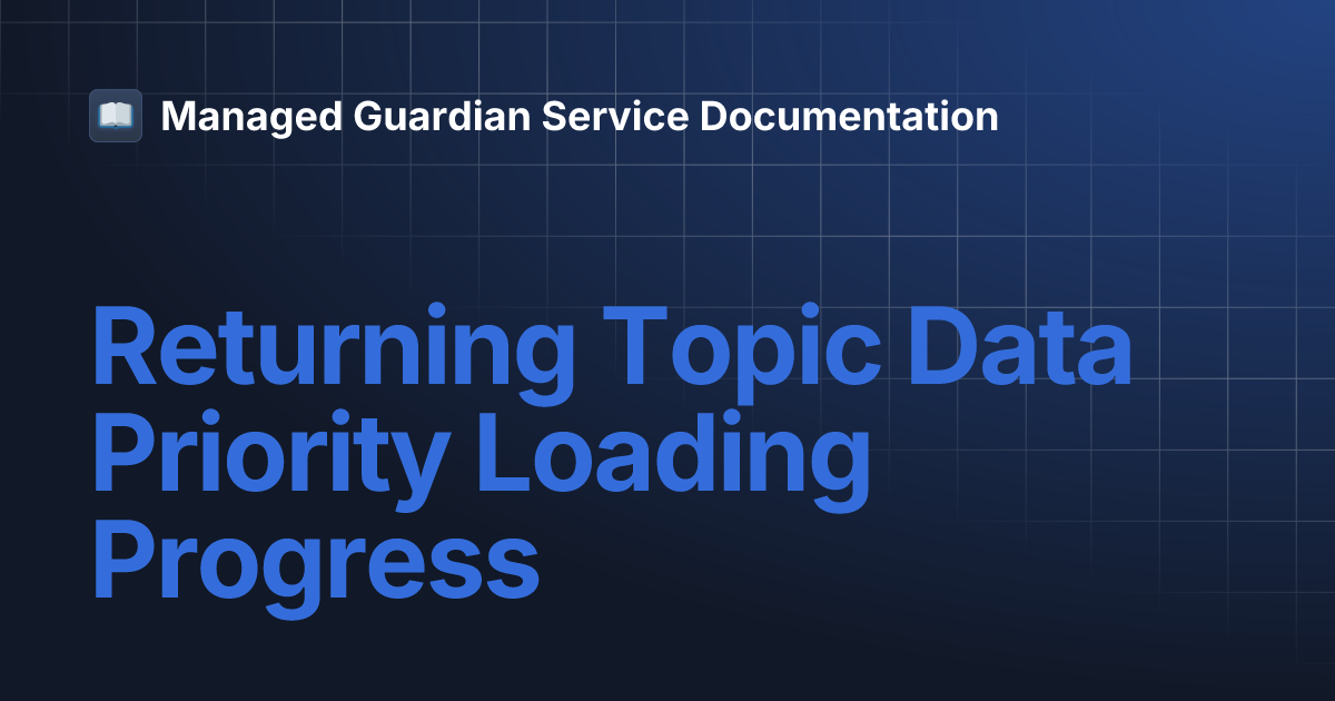 Returning Topic Data Priority Loading Progress | Managed Guardian Service Documentation