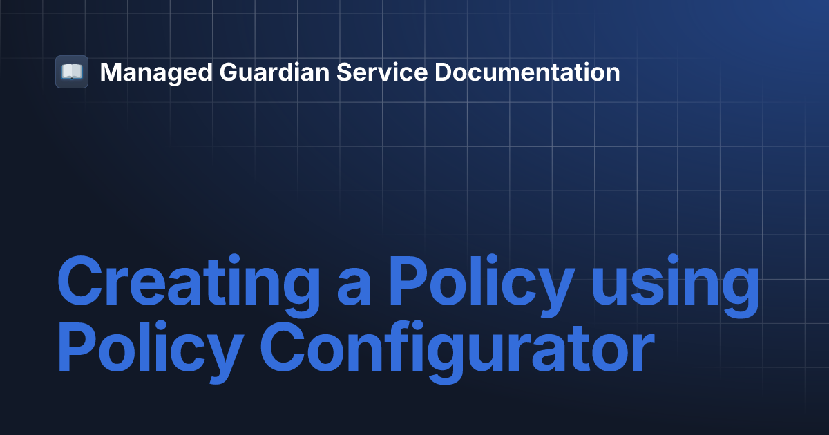 Creating a Policy using Policy Configurator | Managed Guardian Service Documentation