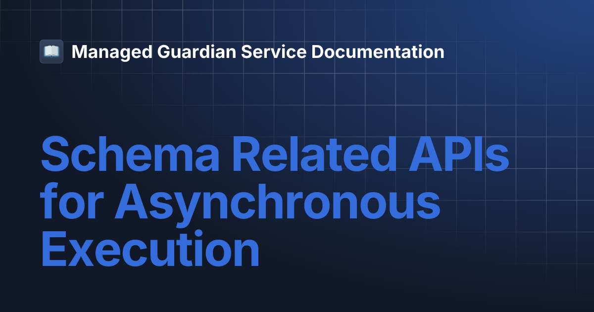 Schema Related APIs for Asynchronous Execution | Managed Guardian Service Documentation