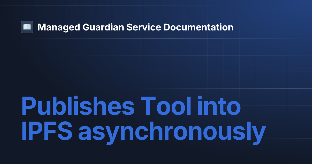 Publishes Tool into IPFS asynchronously | Managed Guardian Service Documentation