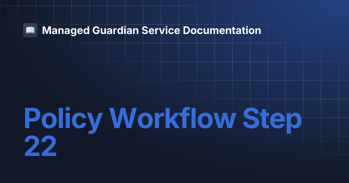 Policy Workflow Step 22 | Managed Guardian Service Documentation