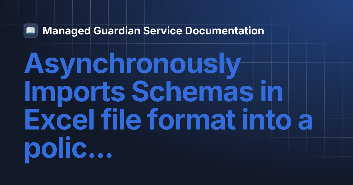 Asynchronously Imports Schemas in Excel file format into a policy | Managed Guardian Service ...