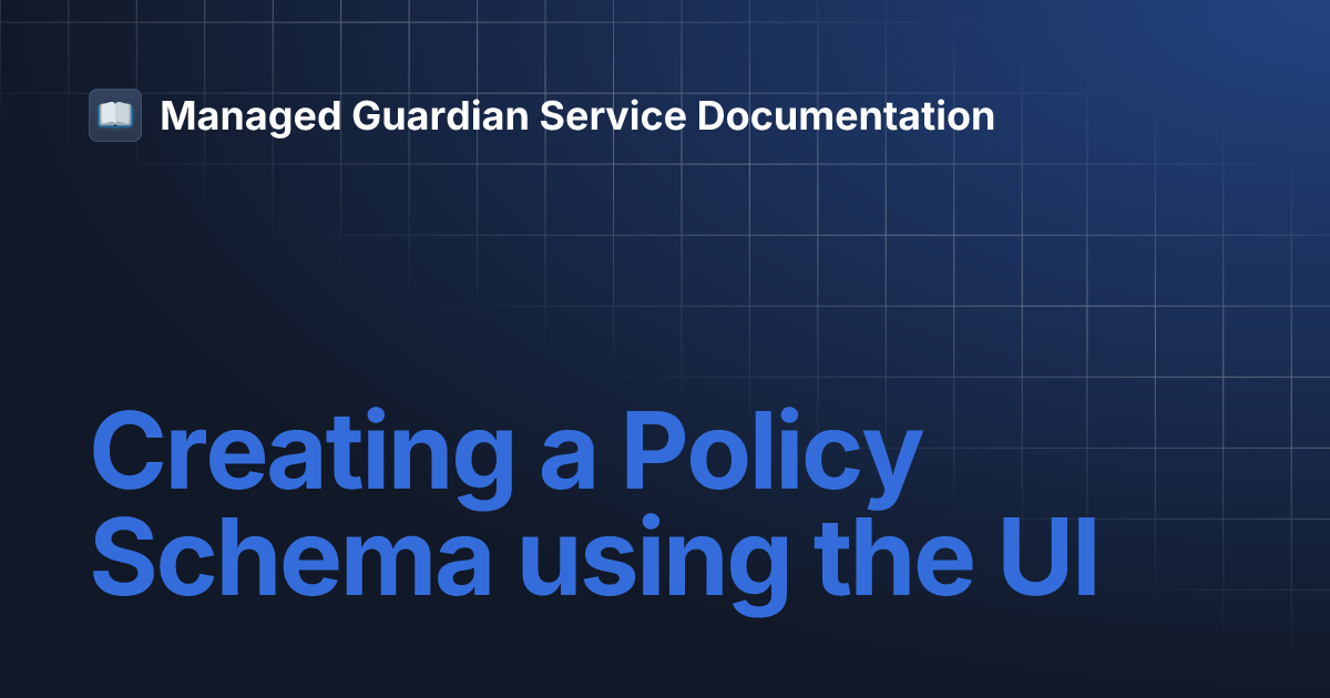 Creating a Policy Schema using the UI | Managed Guardian Service Documentation