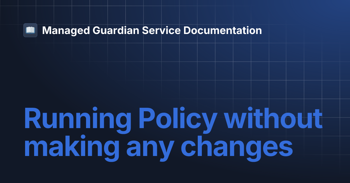Running Policy without making any changes | Managed Guardian Service Documentation