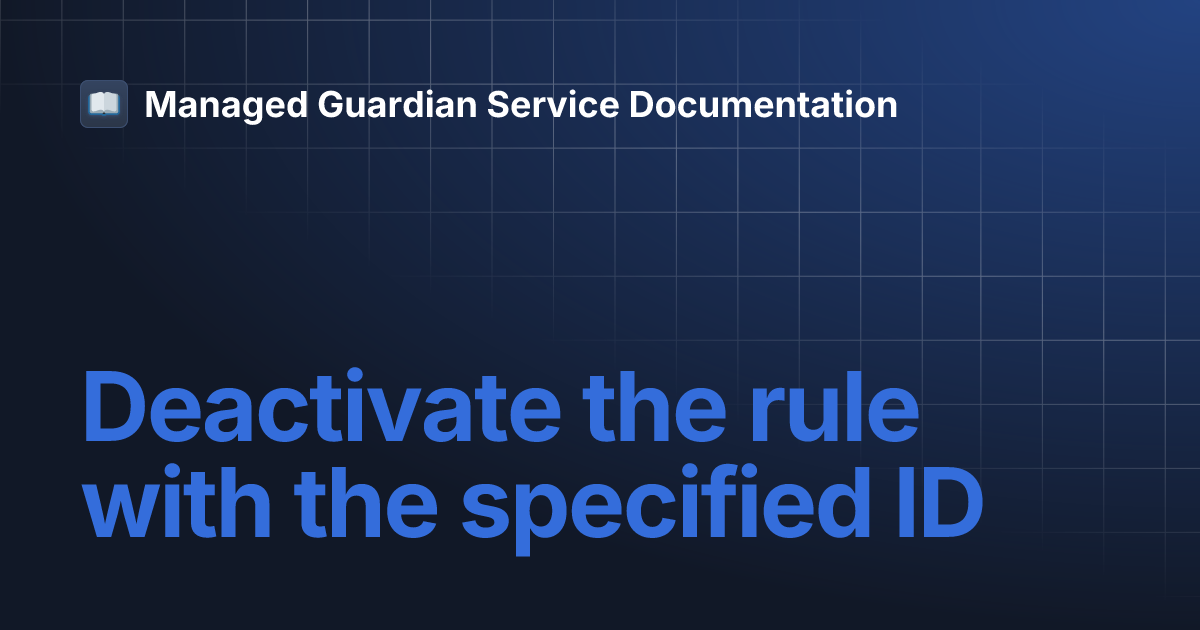 Deactivate the rule with the specified ID | Managed Guardian Service Documentation