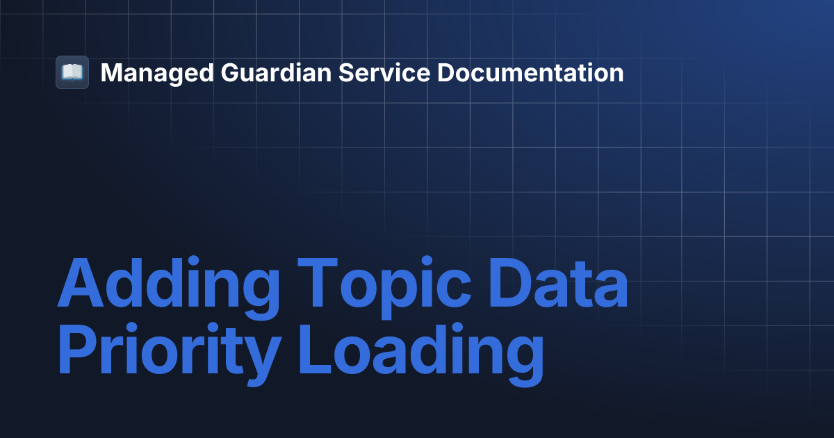 Adding Topic Data Priority Loading | Managed Guardian Service Documentation