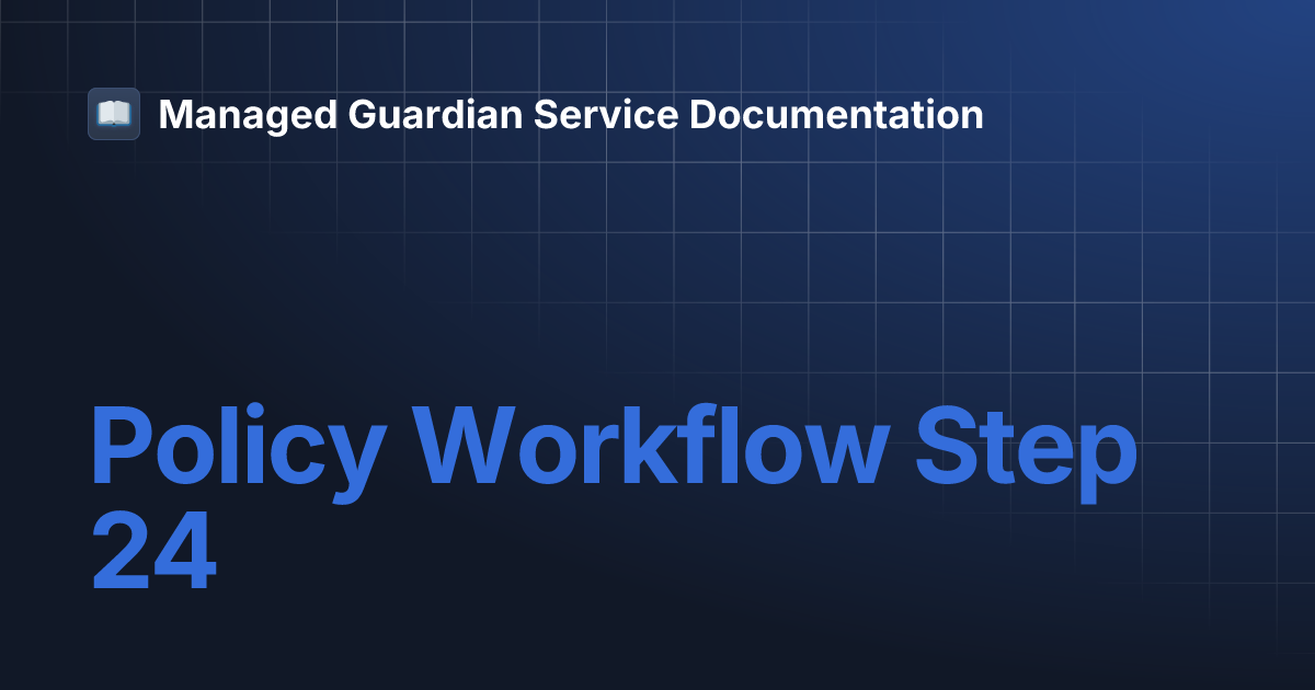 Policy Workflow Step 24 | Managed Guardian Service Documentation