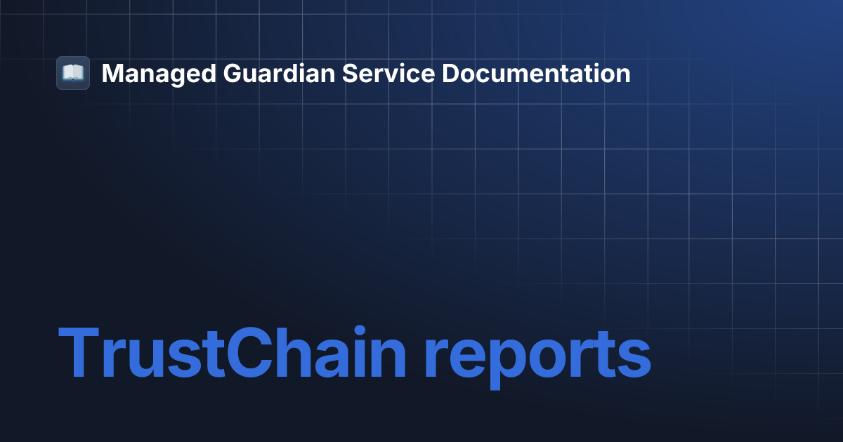 TrustChain reports | Managed Guardian Service Documentation